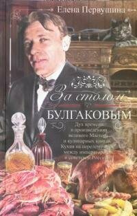 Книга "За столом с Булгаковым : Дух времени в произведениях великого Мастера и кулинарных книгах."