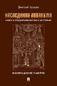 Книга "Наследники Аввакума : книга о старообрядчестве и не только. Возвращение памяти"