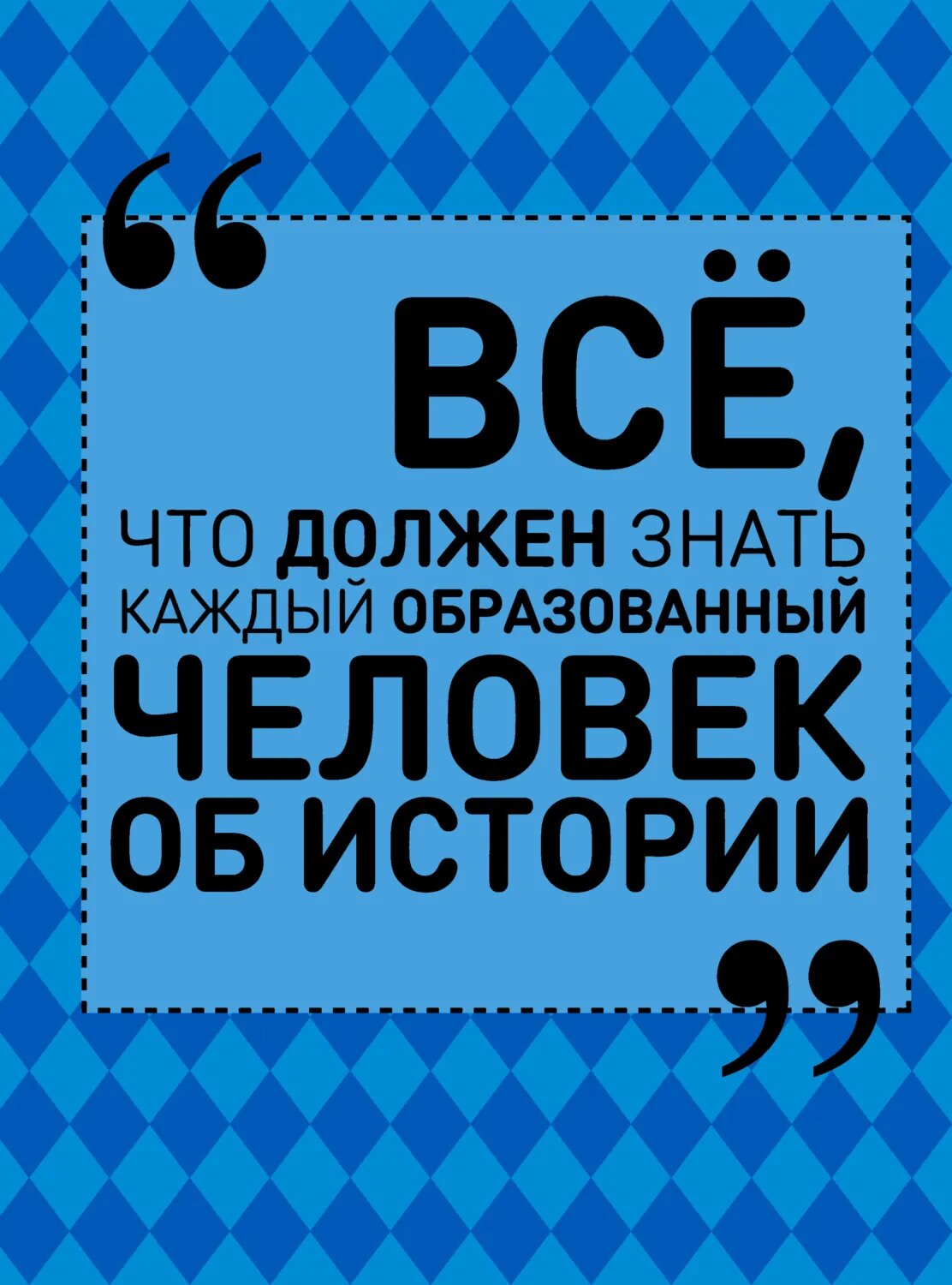 Всё, что должен знать каждый образованный человек об истории [Цифровая книга]