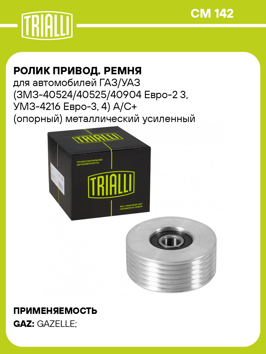 Ролик привод. ремня для автомобилей ГАЗ/УАЗ (ЗМЗ-40524/40525/40904 Евро-2 3, УМЗ-4216 Евро-3, 4) А/С+ (опорный) металлический усиленный CM 142 TRIALLI