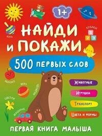 Найди и покажи : первая книга малыша. 500 первых слов : 1+