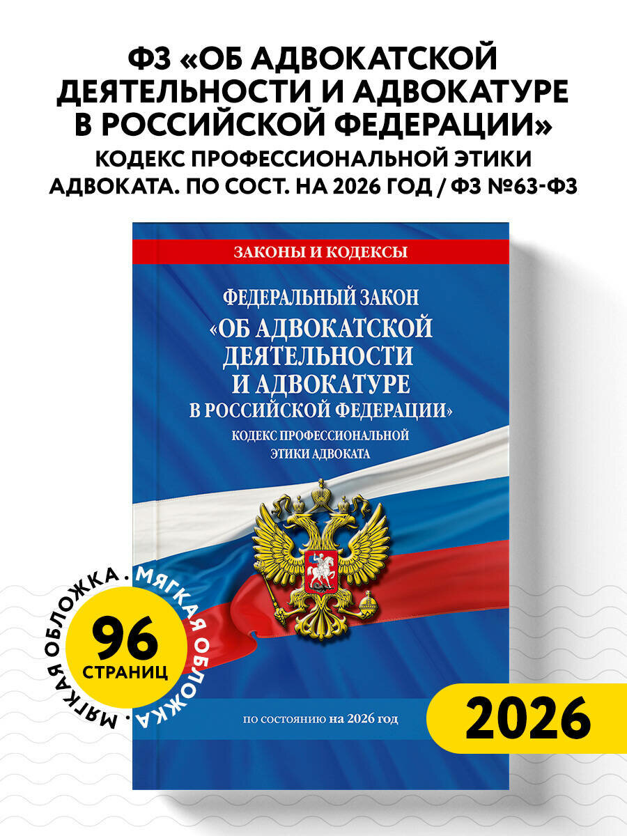 ФЗ "Об адвокатской деятельности и адвокатуре в Российской Федерации". "Кодекс профессиональной этики адвоката". По сост. на 2026 год / ФЗ №63-ФЗ