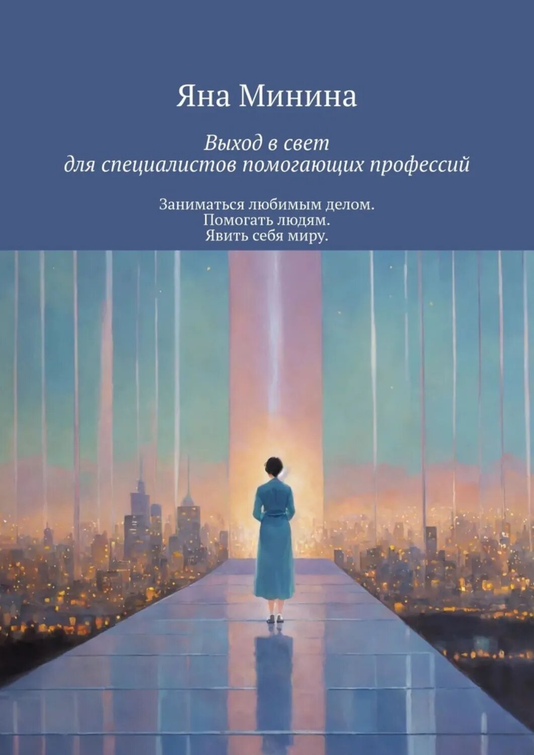 Выход в свет для специалистов помогающих профессий. Заниматься любимым делом. Помогать людям. Явить себя миру [Цифровая книга]