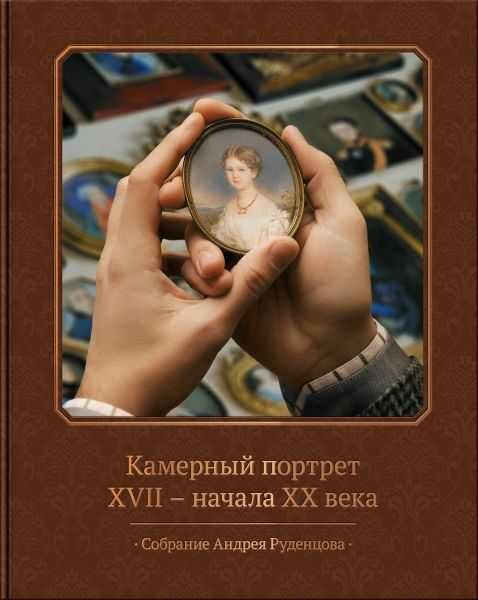 Камерный портрет XVII-начала ХХ века. Собрание Андрея Руденцова