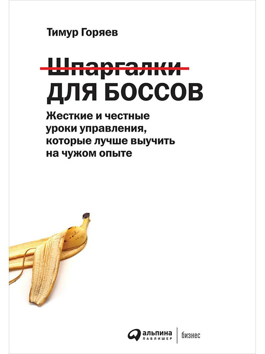 Шпаргалки для боссов: Жесткие и честные уроки управления, которые лучше выучить на чужом опыте / Тимур Горяев