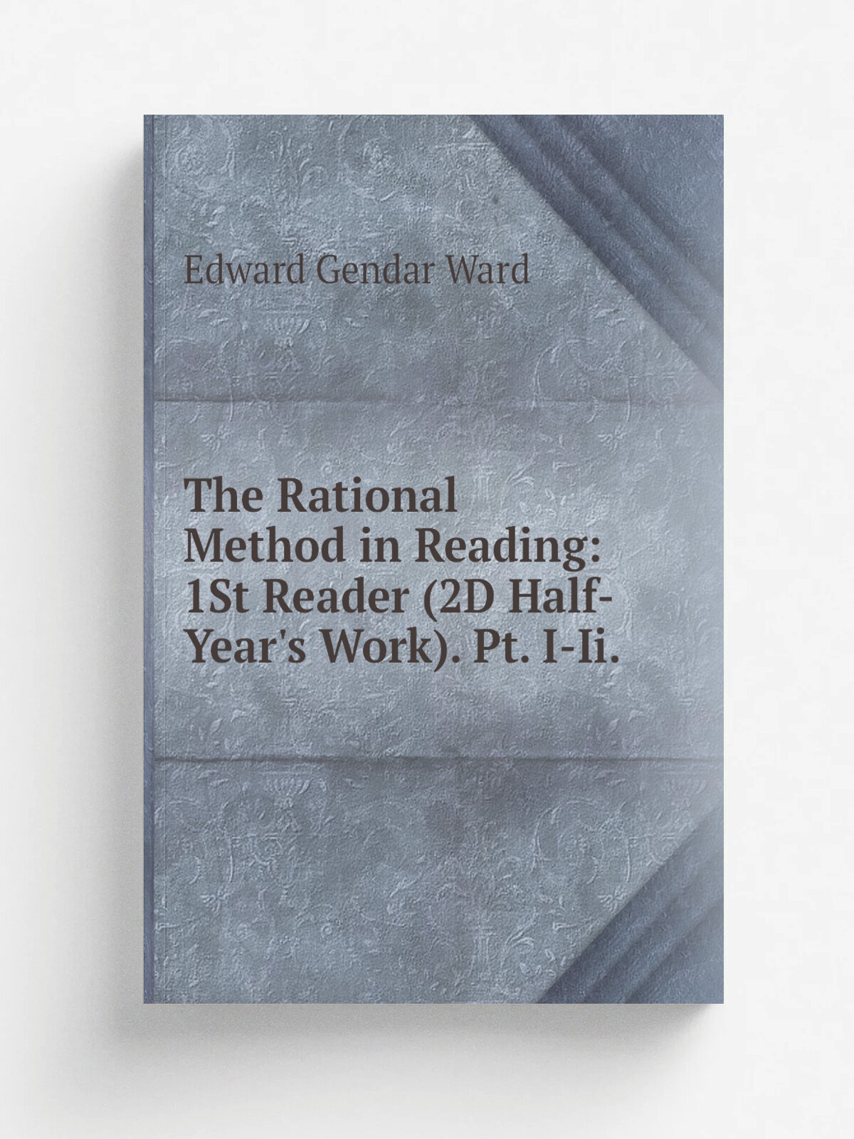 The Rational Method in Reading: 1St Reader (2D Half-Year's Work). Pt. I-Ii.