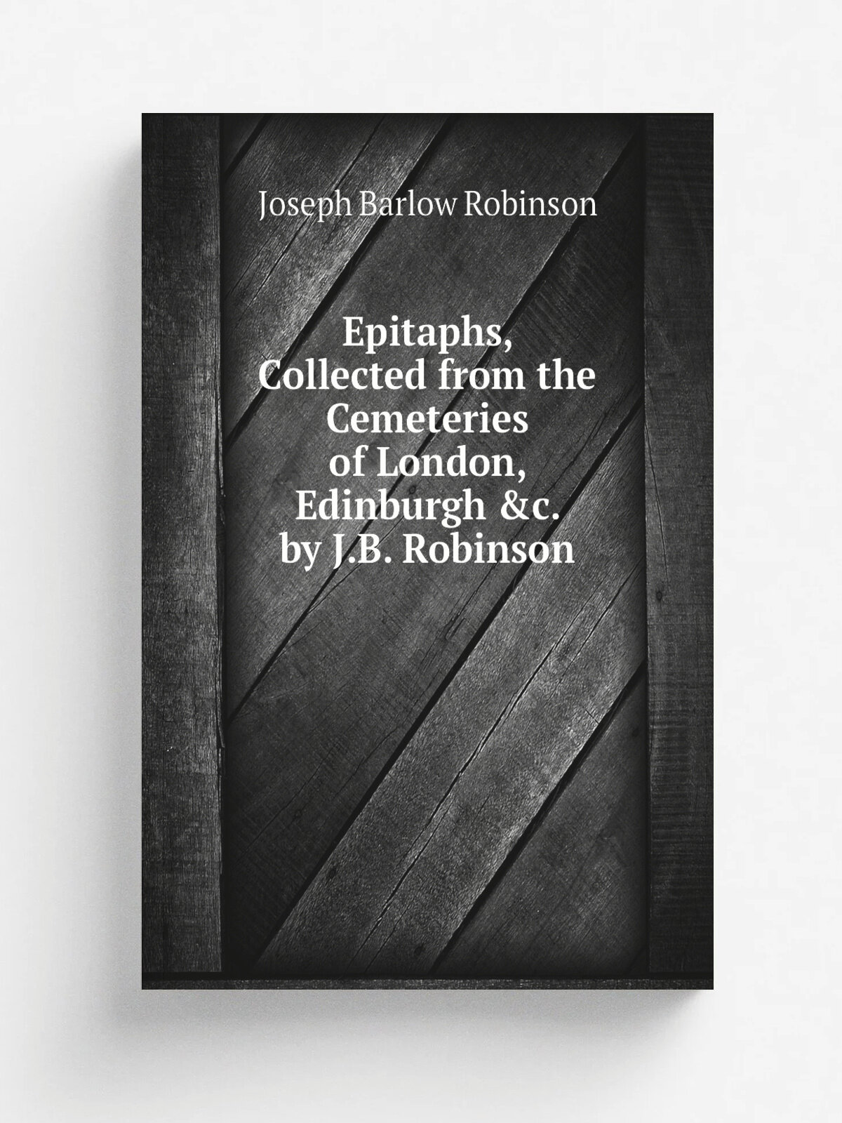 Epitaphs, Collected from the Cemeteries of London, Edinburgh &c. by J.B. Robinson