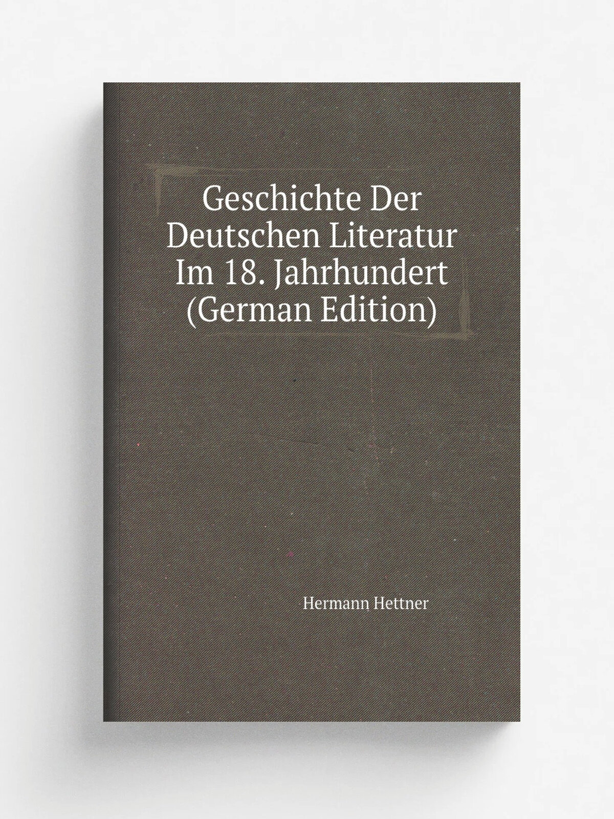Geschichte Der Deutschen Literatur Im 18. Jahrhundert (German Edition) | Hettner Hermann | Репринт