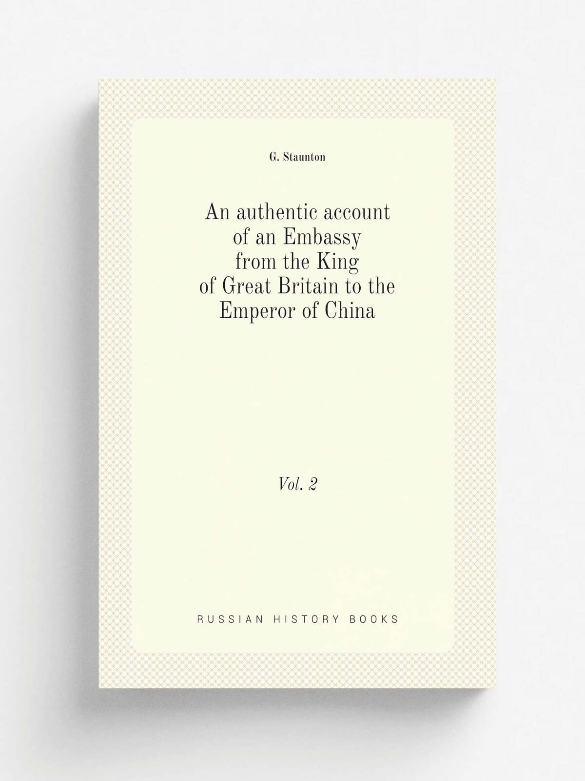 An authentic account of an Embassy from the King of Great Britain to the Emperor of China. Vol. 2
