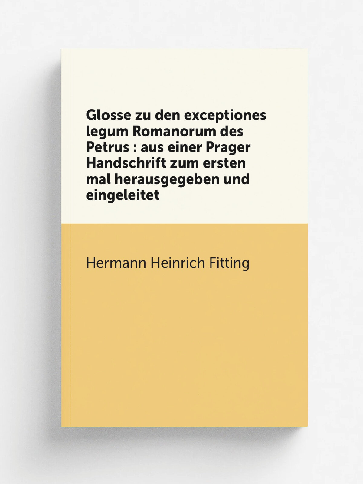 Glosse zu den exceptiones legum Romanorum des Petrus : aus einer Prager Handschrift zum ersten mal herausgegeben und eingeleitet | Hermann Heinrich F…
