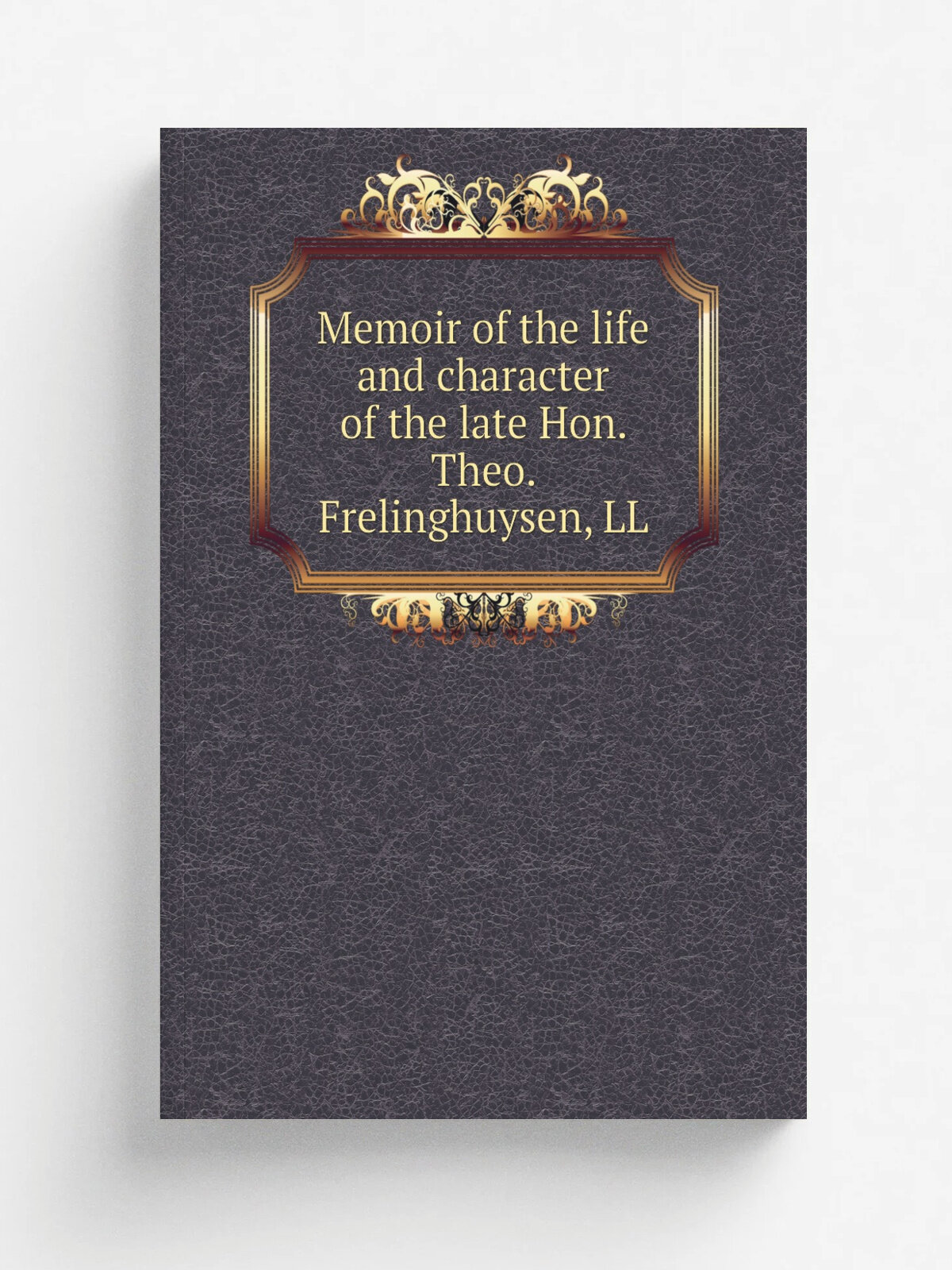 Memoir of the life and character of the late Hon. Theo. Frelinghuysen, LL