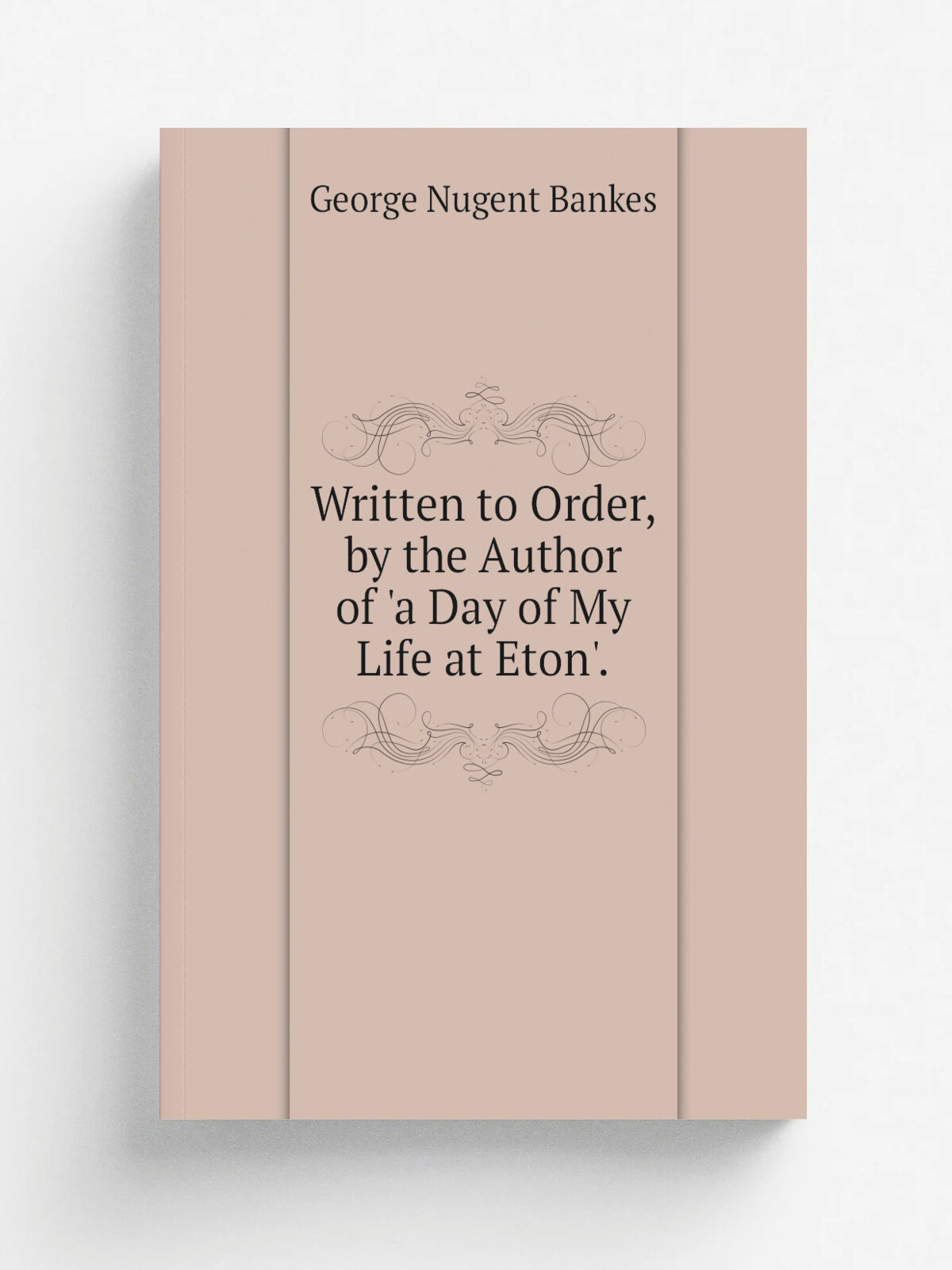 Written to Order, by the Author of 'a Day of My Life at Eton'. | George Nugent Bankes | Репринт