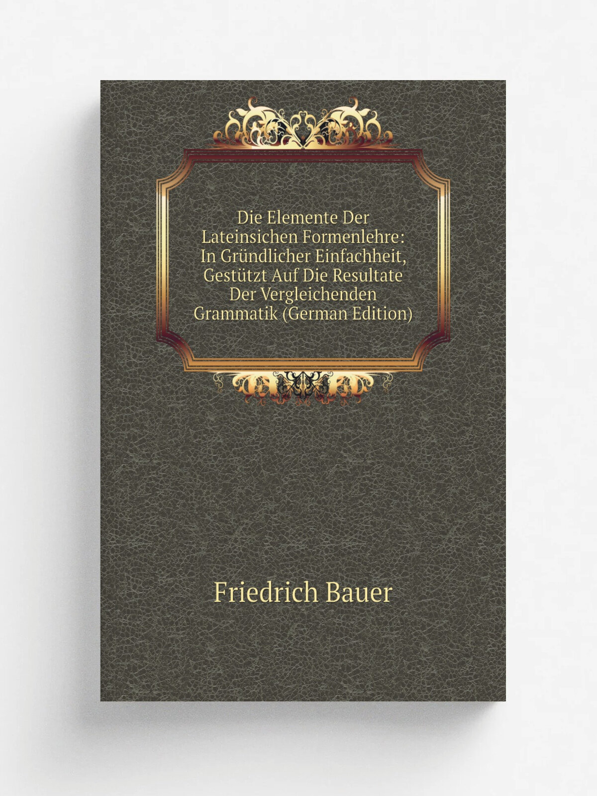Die Elemente Der Lateinsichen Formenlehre: In Gr.ndlicher Einfachheit, Gest.tzt Auf Die Resultate Der Vergleichenden Grammatik (German Edition) | Fri…