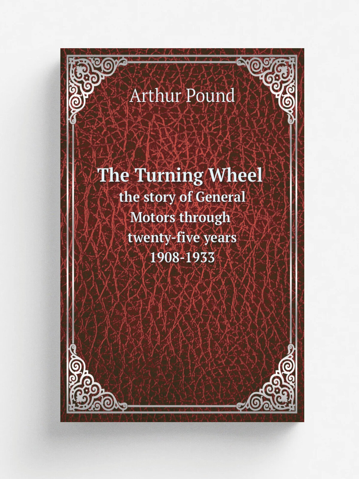 The Turning Wheel. the story of General Motors through twenty-five years, 1908-1933