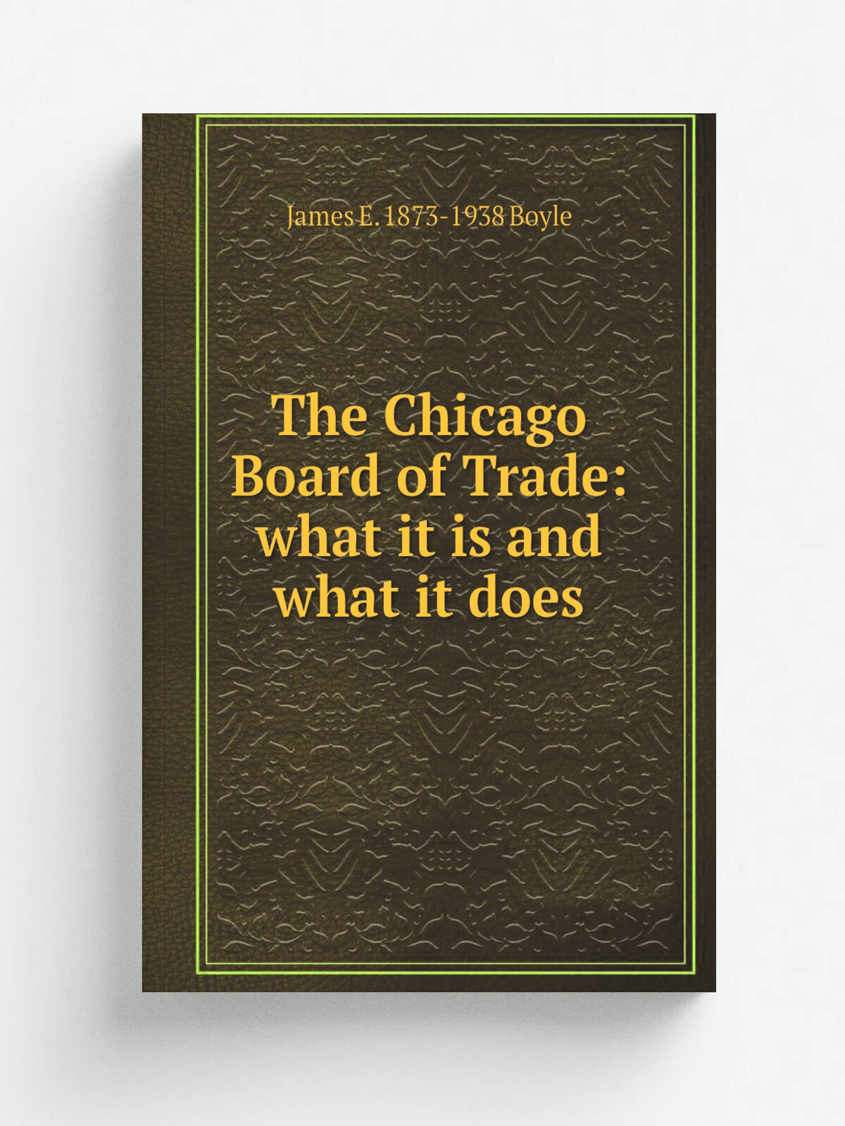 The Chicago Board of Trade: what it is and what it does | James E. 1873-1938 Boyle | Репринт