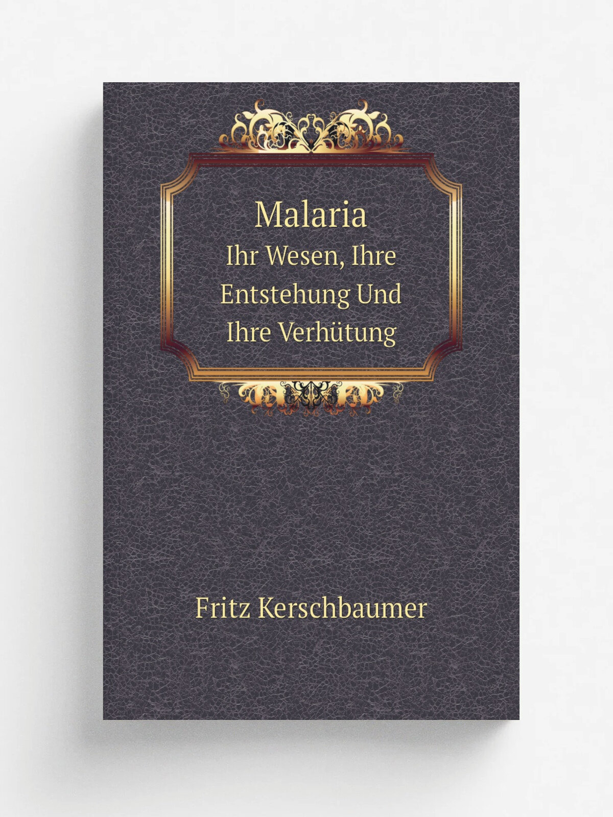 Malaria. Ihr Wesen, Ihre Entstehung Und Ihre Verh.tung