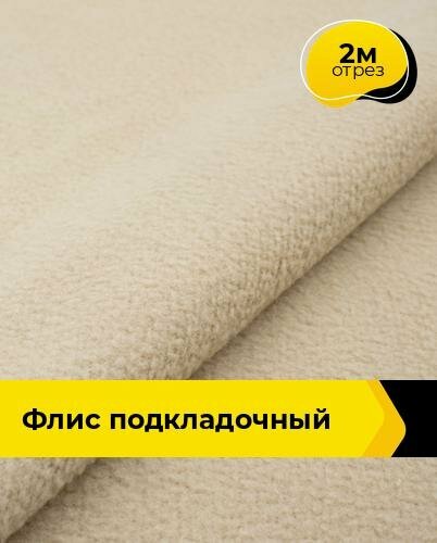 Ткань флис подкладочный для шитья и рукоделия, отрез 2 м*150 см, цвет бежевый