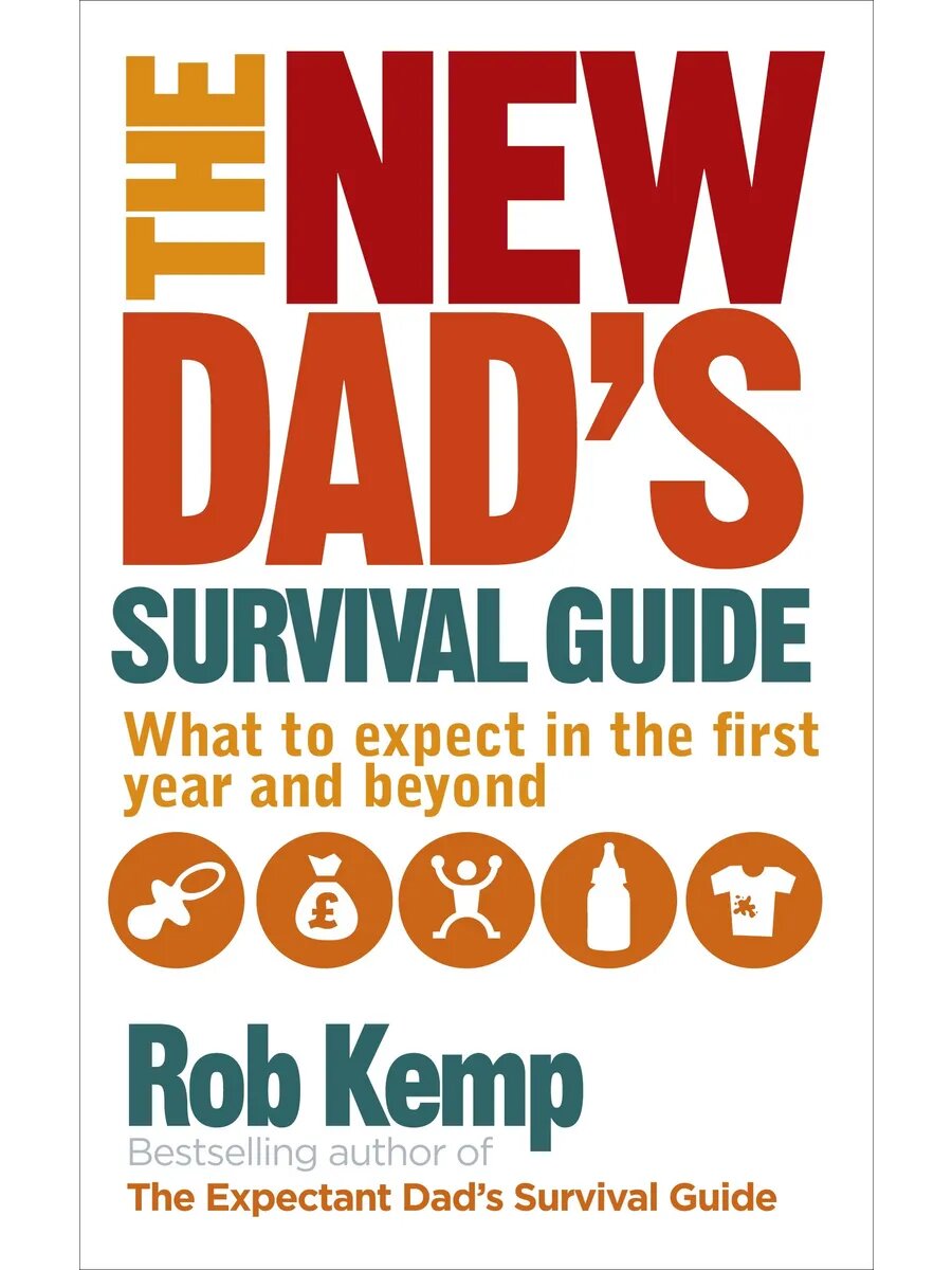 The New Dad's Survival Guide. What to Expect in the First Ye