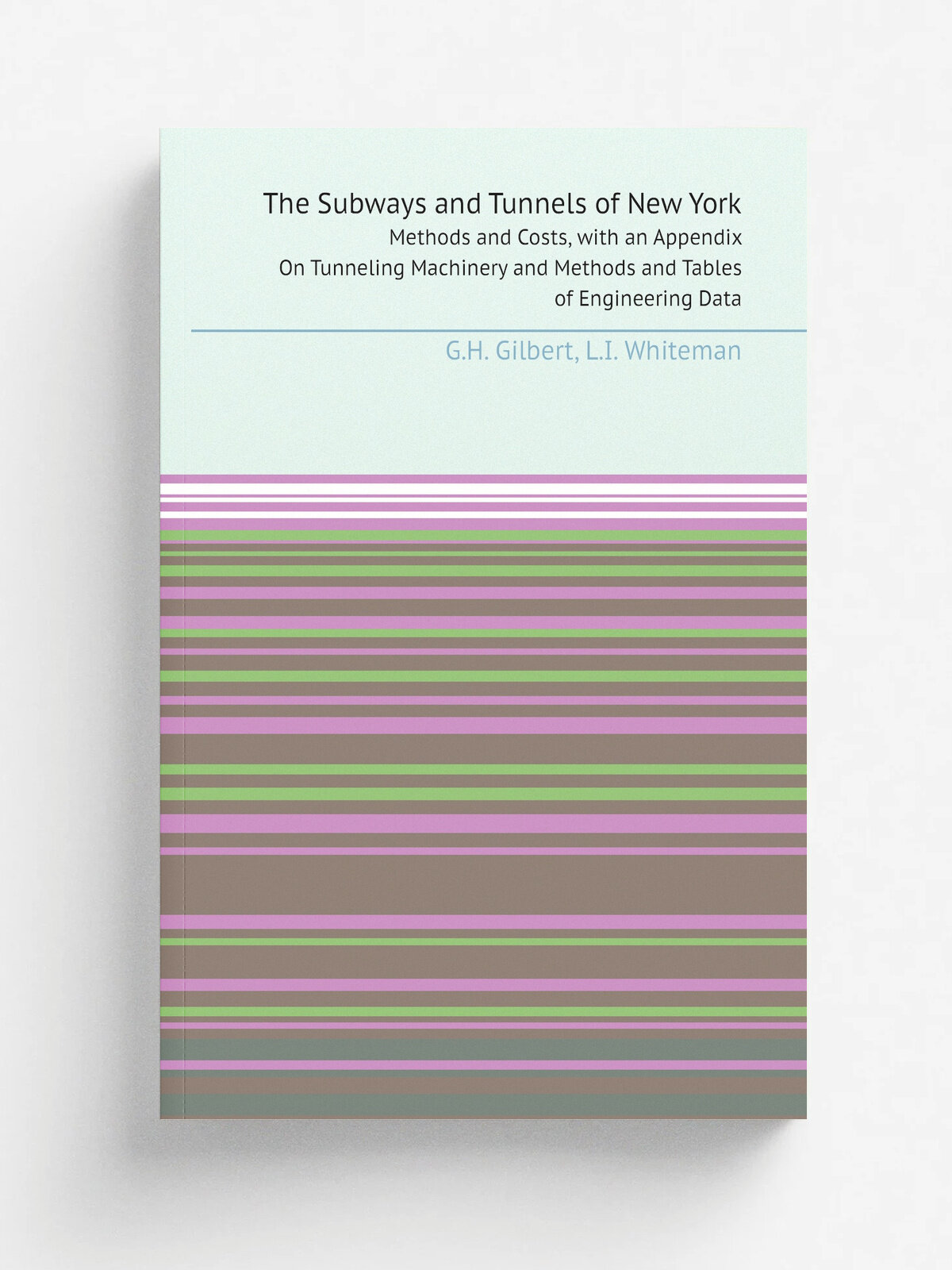 The Subways and Tunnels of New York. Methods and Costs, with an Appendix On Tunneling Machinery and Methods and Tables of Engineering Data | G.H. Gil…