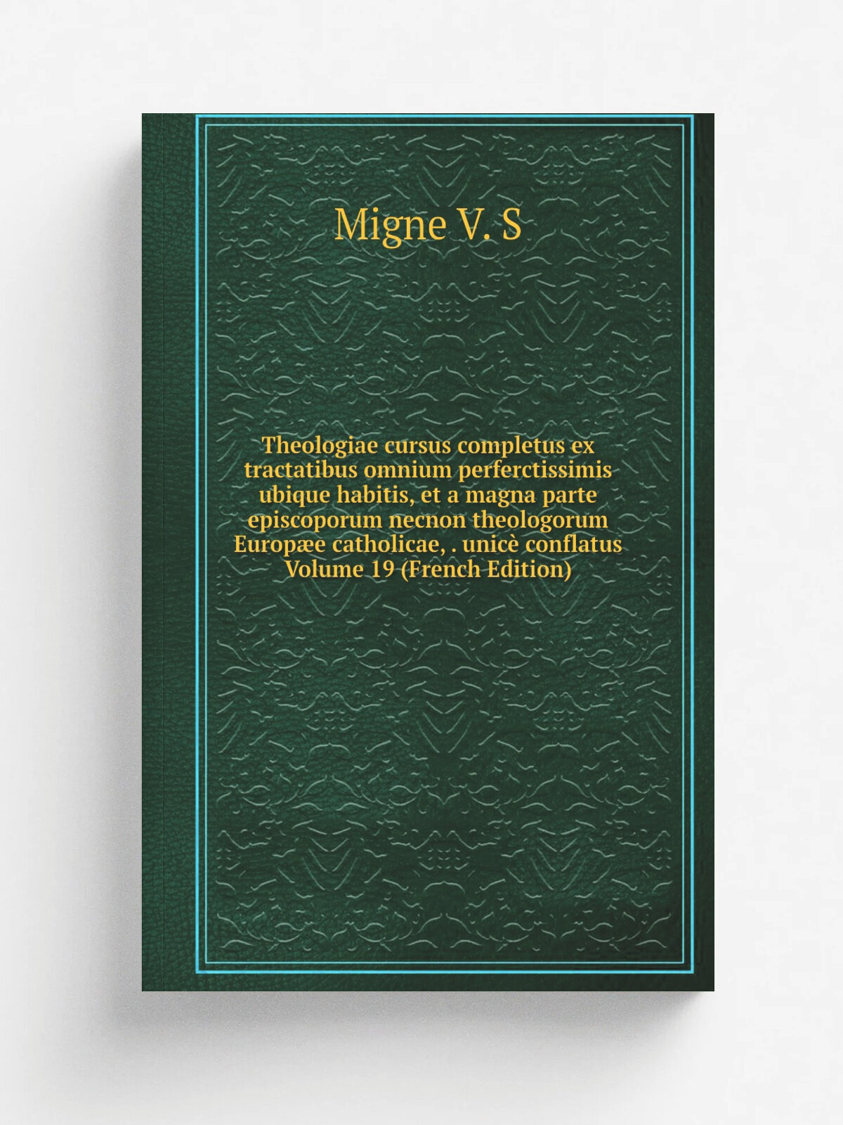 Theologiae cursus completus ex tractatibus omnium perferctissimis ubique habitis, et a magna parte episcoporum necnon theologorum Europ.e catholicae…