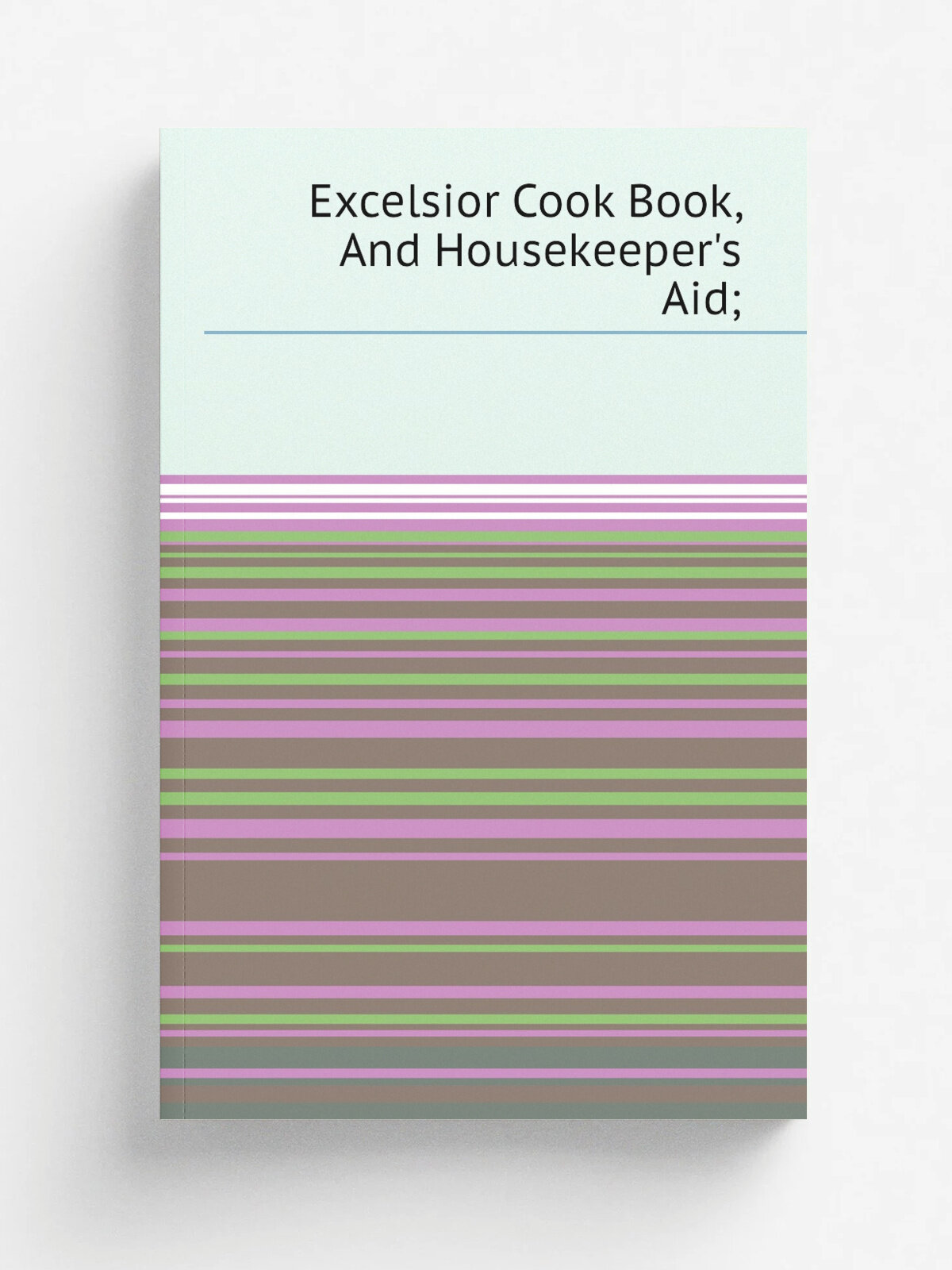 Excelsior Cook Book, And Housekeeper's Aid;