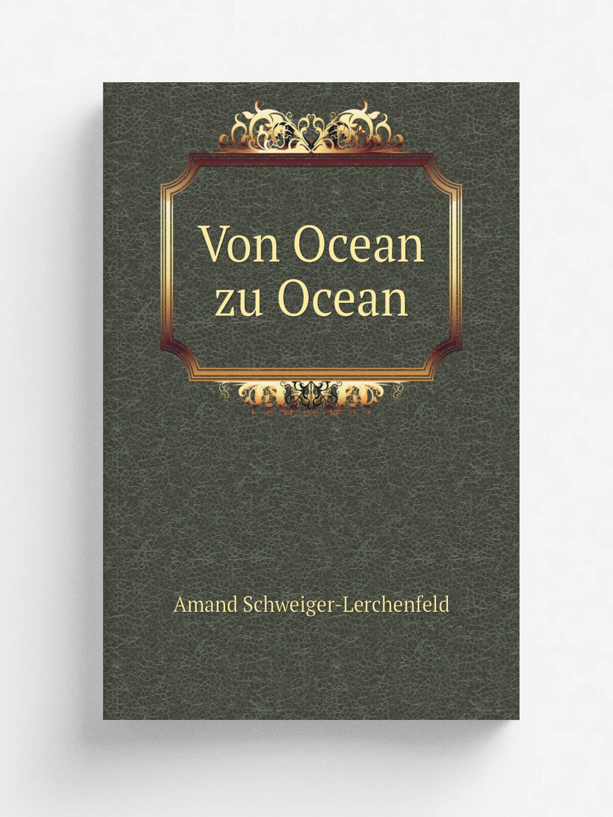 Von Ocean zu Ocean | Amand Schweiger-Lerchenfeld | 1885 | Wien, A. Hartleben's Verlag | Репринт