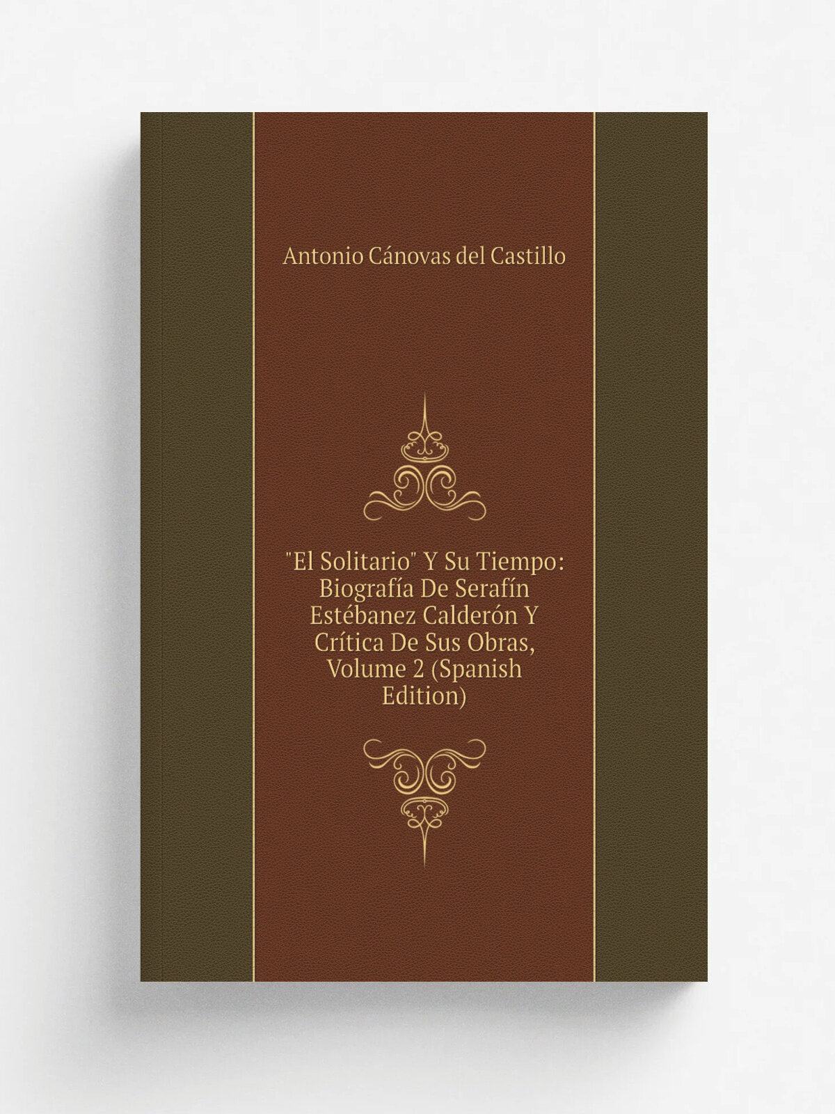 "El Solitario" Y Su Tiempo: Biograf.a De Seraf.n Est.banez Calder.n Y Cr.tica De Sus Obras, Volume 2 (Spanish Edition) | Castillo Antonio C.novas | Р…
