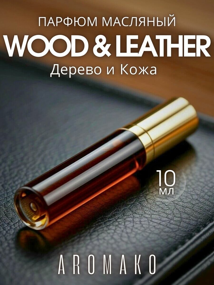 Масляные духи AromaKo "Wood & Leather", древесный аромат, 10мл
