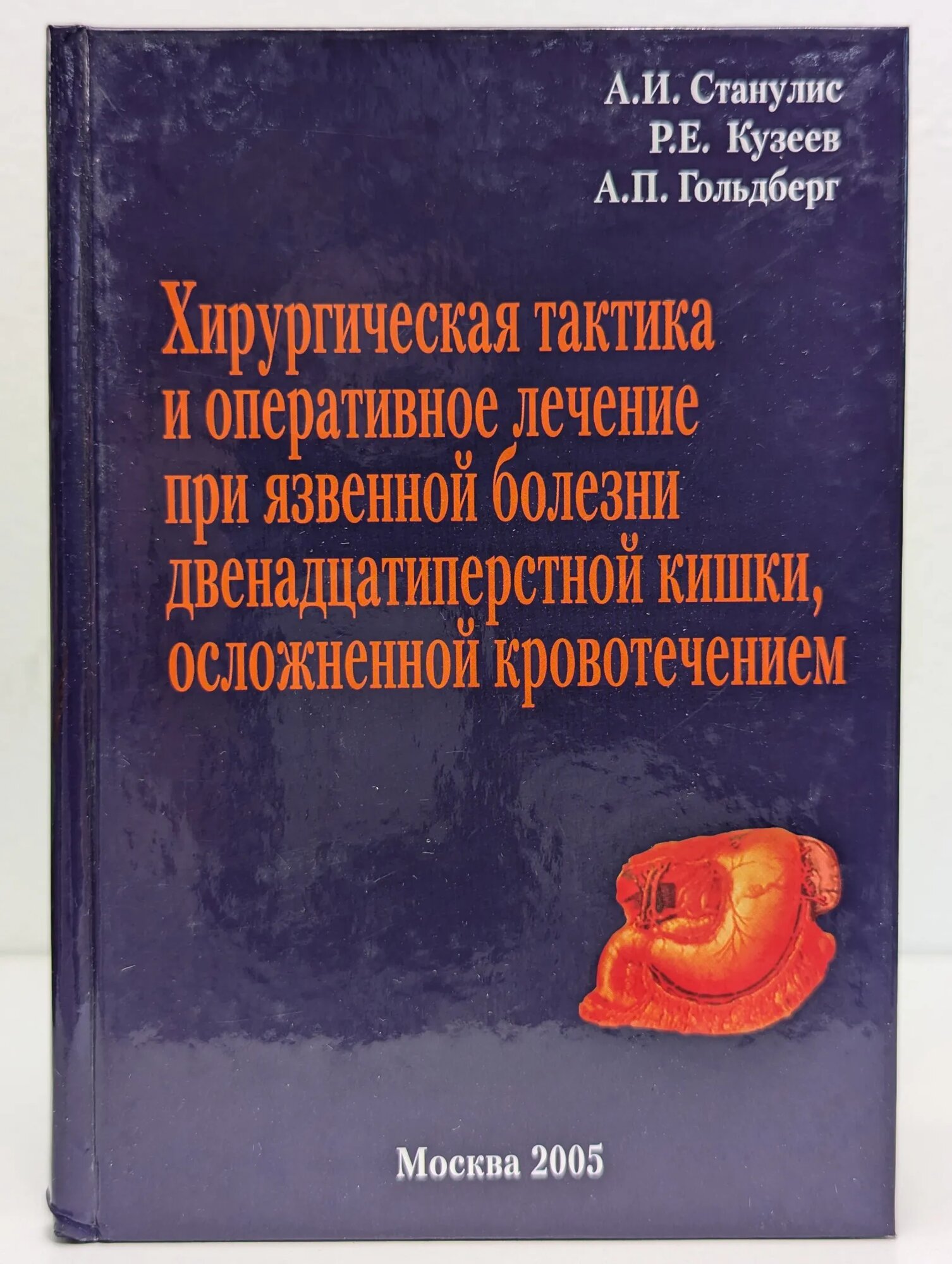 Хирургическая тактика и оперативное лечение при язвенной болезни двенадцатиперстной кишки, осложненной кровотечением Станулис А. И, Кузеев Р. Е, Гольдберг А. П. 2005
