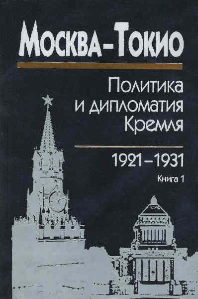 Москва - Токио. Политика и дипломатия Кремля. 1921 - 1931 гг. Сборник документов. В двух книгах. Книга 1 (1921 - 1925) 2007 год