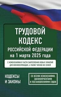 Книга "Трудовой кодекс Российской Федерации на 1 марта 2025 года. Со всеми изменениями, законопроектами и постановлениями судов"