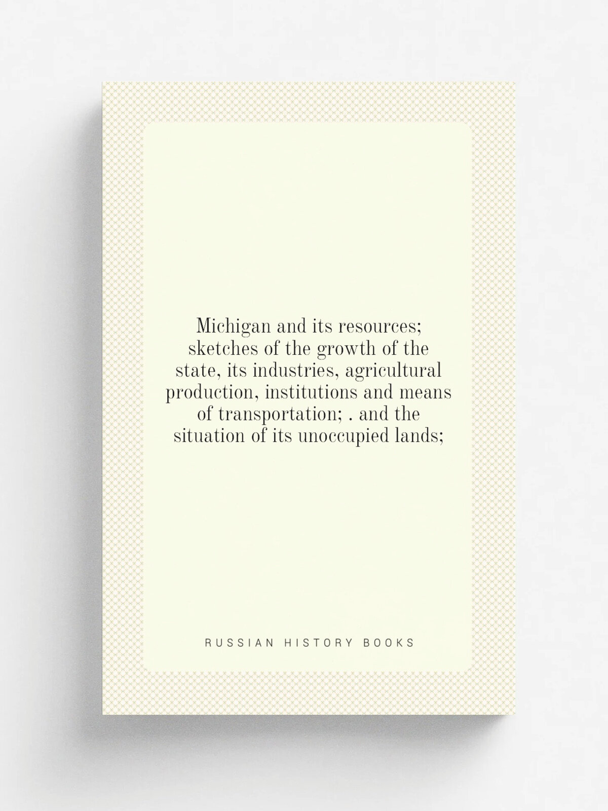 Michigan and its resources; sketches of the growth of the state, its industries, agricultural production, institutions and means of transportation; …