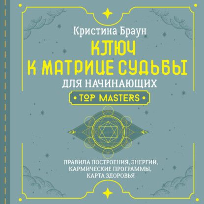 Ключ к Матрице судьбы для начинающих. Правила построения, энергии, кармические программы, карта здоровья [Аудиокнига]