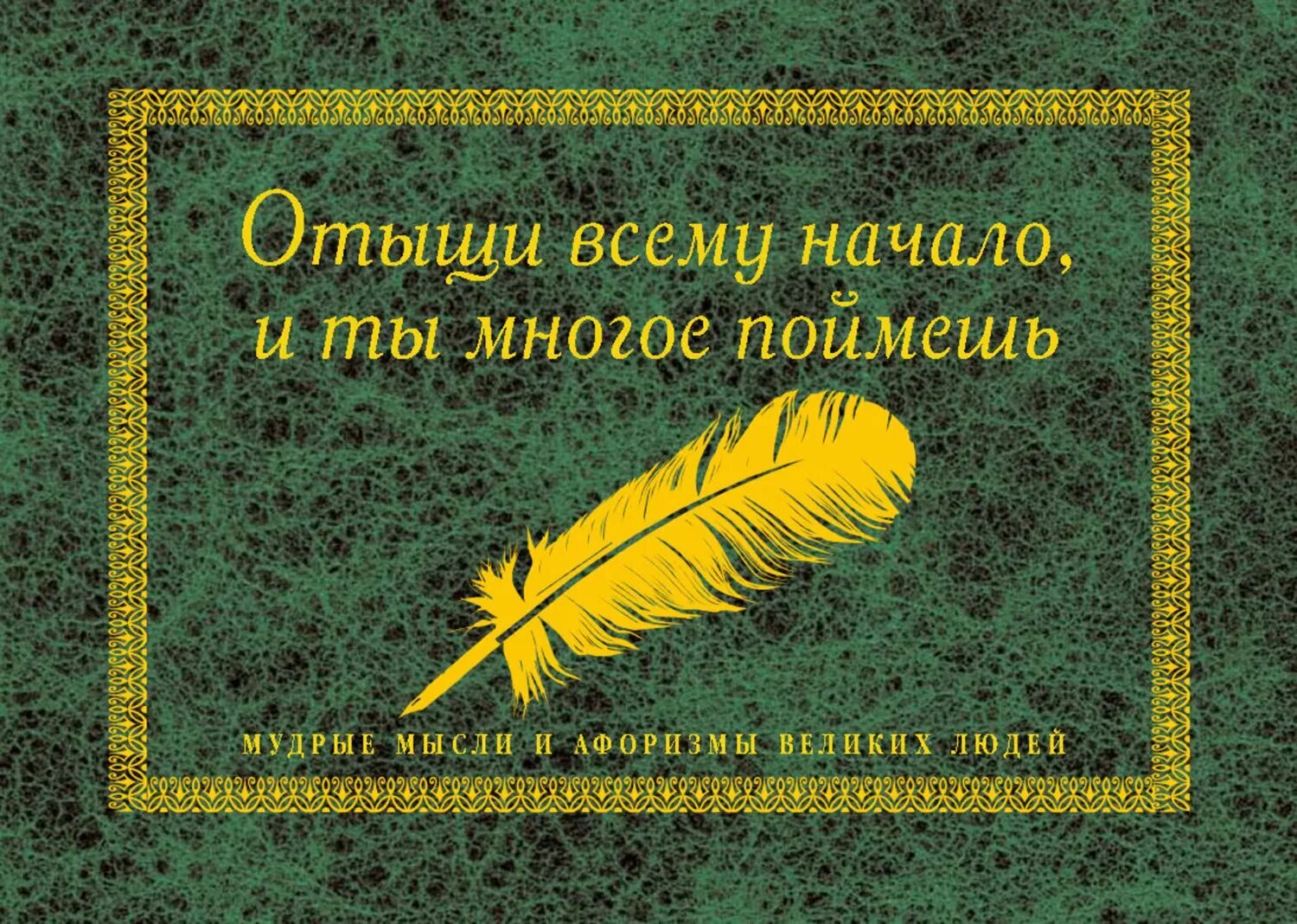Отыщи всему начало, и ты многое поймешь. Мудрые мысли и афоризмы великих людей [Цифровая книга]