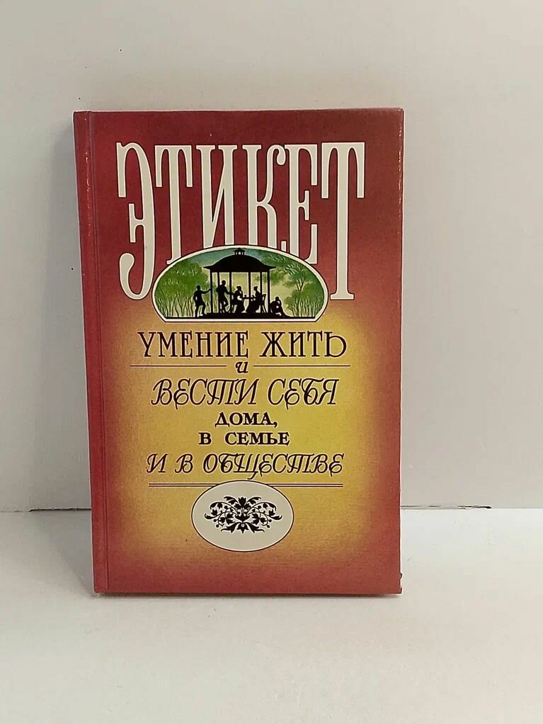 Этикет: Умение жить и вести себя дома, в семье и в обществе