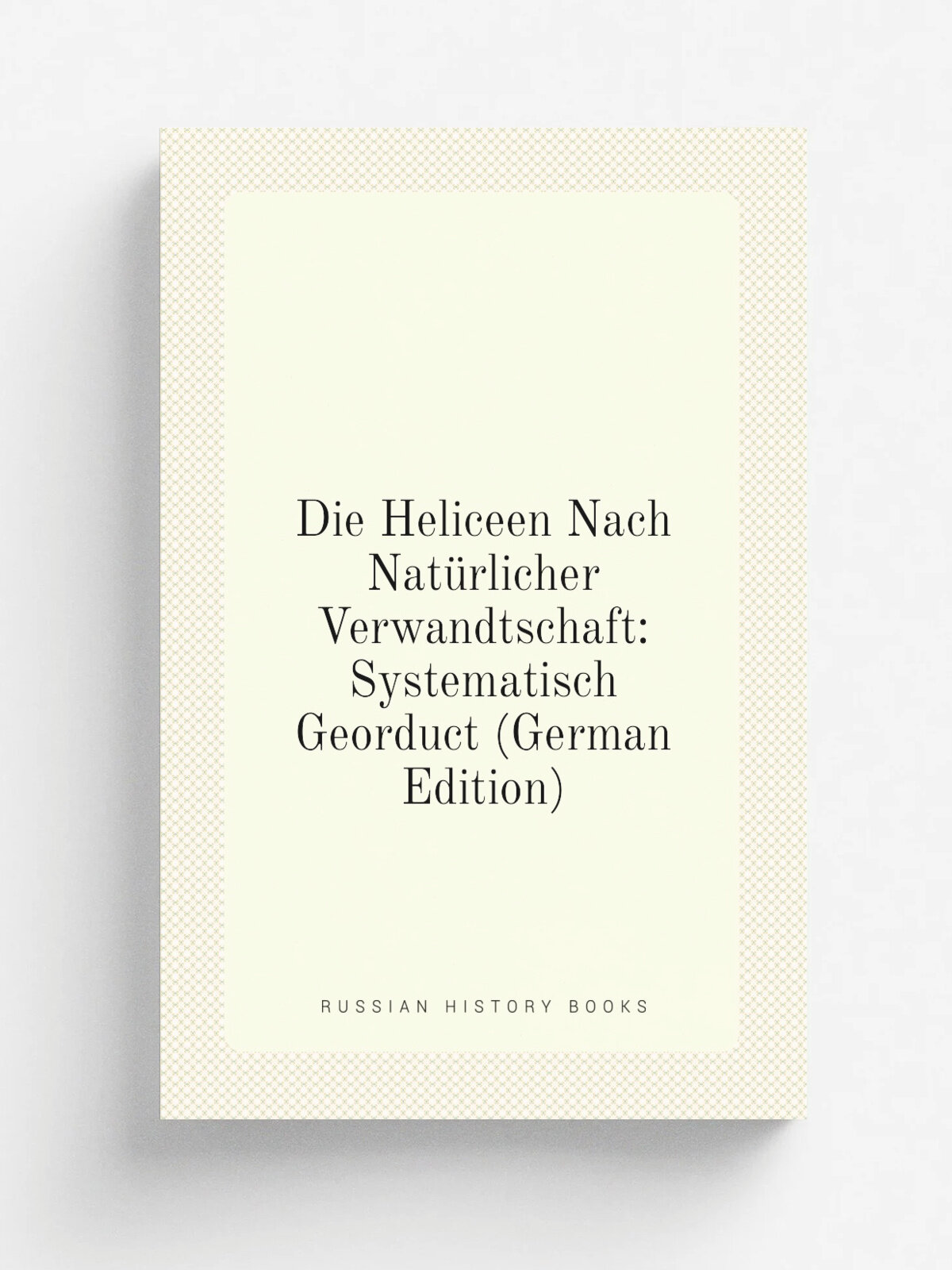 Die Heliceen Nach Nat.rlicher Verwandtschaft: Systematisch Georduct (German Edition) | Репринт