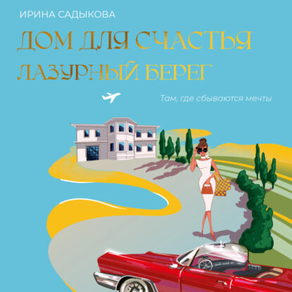 Дом для счастья. Лазурный Берег. Там, где сбываются мечты [Аудиокнига]