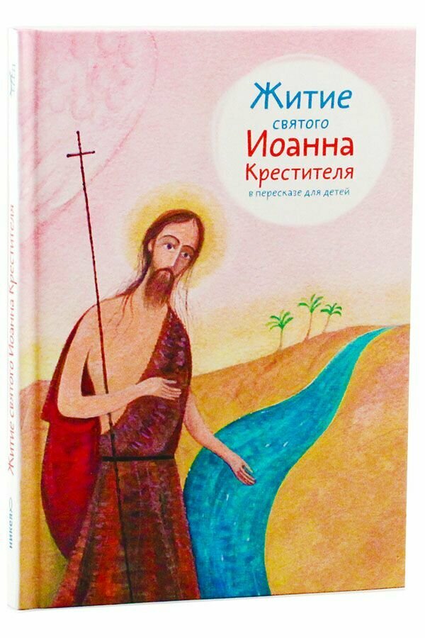 Житие святого Иоанна Крестителя в пересказе для детей. Ткаченко Александр. Никея, Москва