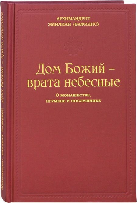 Дом Божий врата небесные. О монашестве, игумене и послушнике. Эмилиан (Вафидис), схиархимандрит. Александро-Невский Ново-Тихвинский монастырь