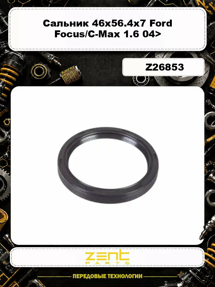 Сальник 46x56.4x7 Ford Focus/C-Max 1.6 04> Z26853 ZENTPARTS