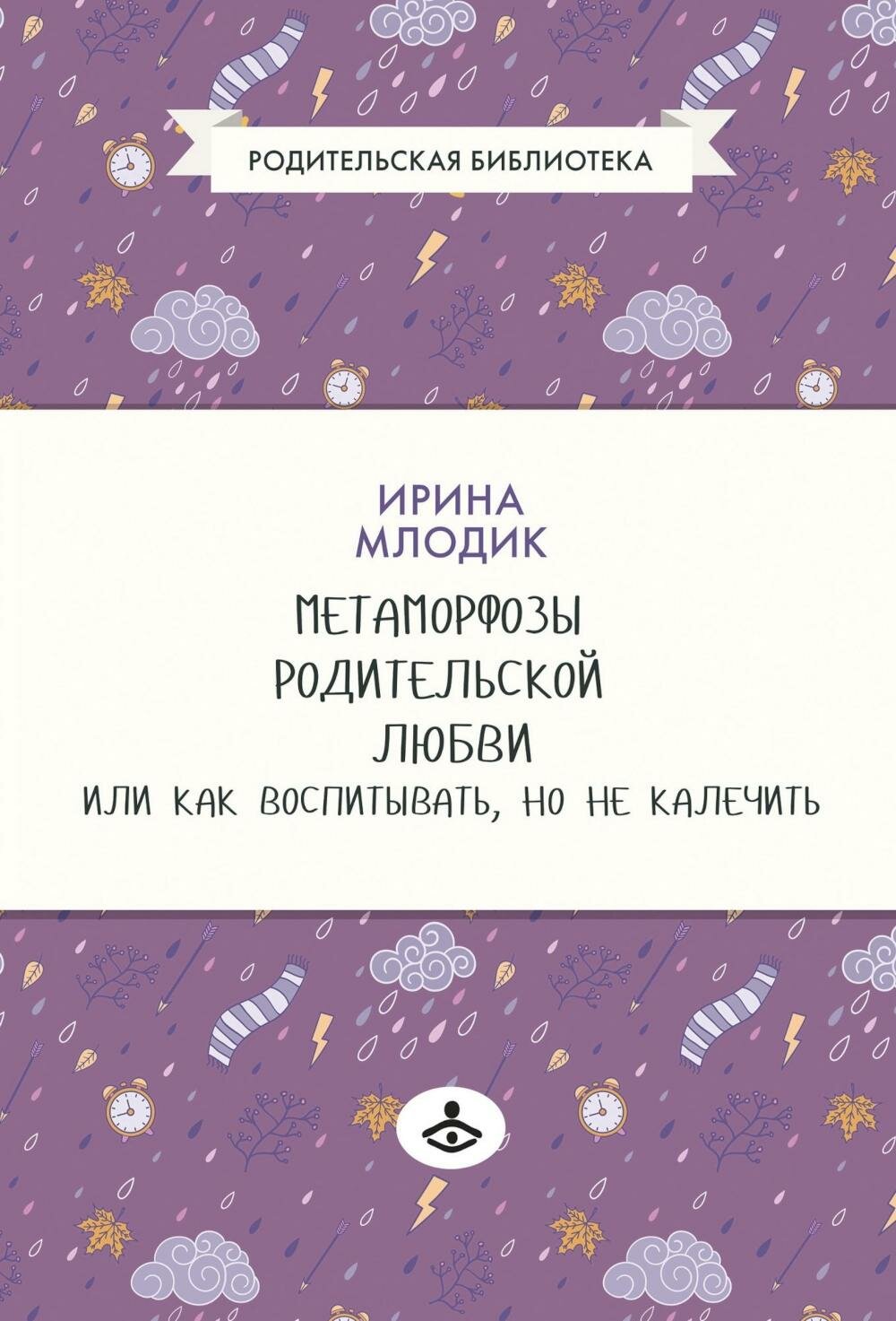 Метаморфозы родительской любви, или Как воспитывать, но не калечить. 10-е изд, испр. Млодик И. Ю. Генезис