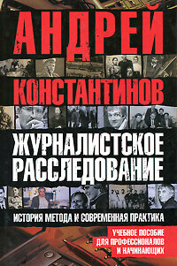 Журналистское расследование История метода и совр. практика Уч. для вузов (ред. Константинов А. Д.) Изд. 3-е, доп.