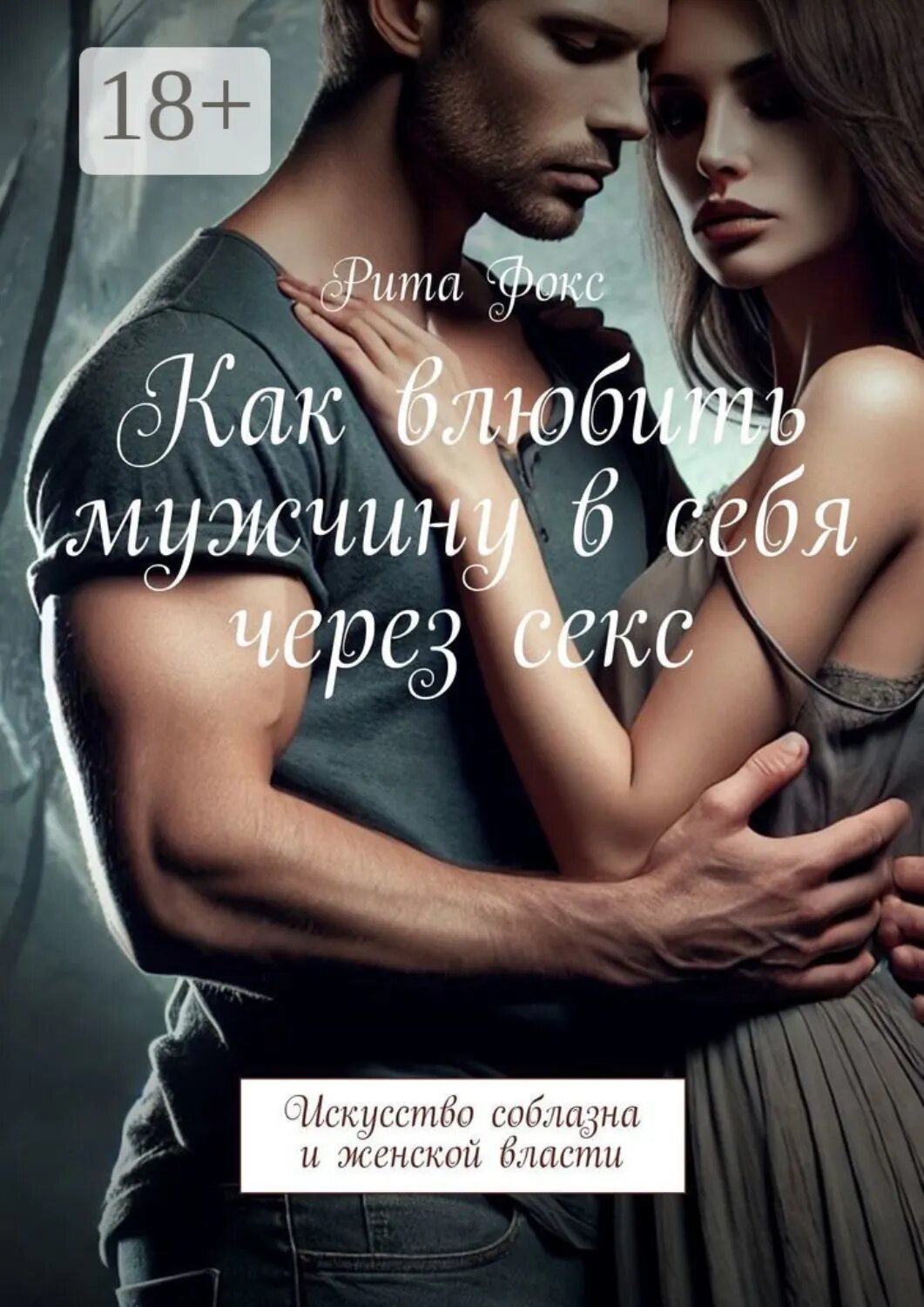 Как влюбить мужчину в себя через секс. Искусство соблазна и женской власти [Цифровая книга]