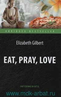 Книга "Eat, Pray, Love : One Woman's Search for Everything Across Italy, India and Indonesia = Есть, молиться, любить : книга для чтения на английском языке : уровень Intermediate"