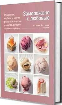 Книга "Заморожено с любовью : мороженое, сорбеты и другие рецепты холодных десертов, которые согреют сердца"