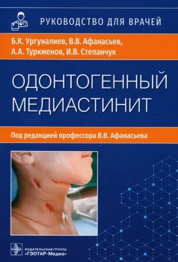 Книга: "Одонтогенный медиастинит: этиология, патогенез, клиника, диагностика, лечение: руководство для врачей" от Афанасьев В, русский язык, Специализированные отрасли медицины