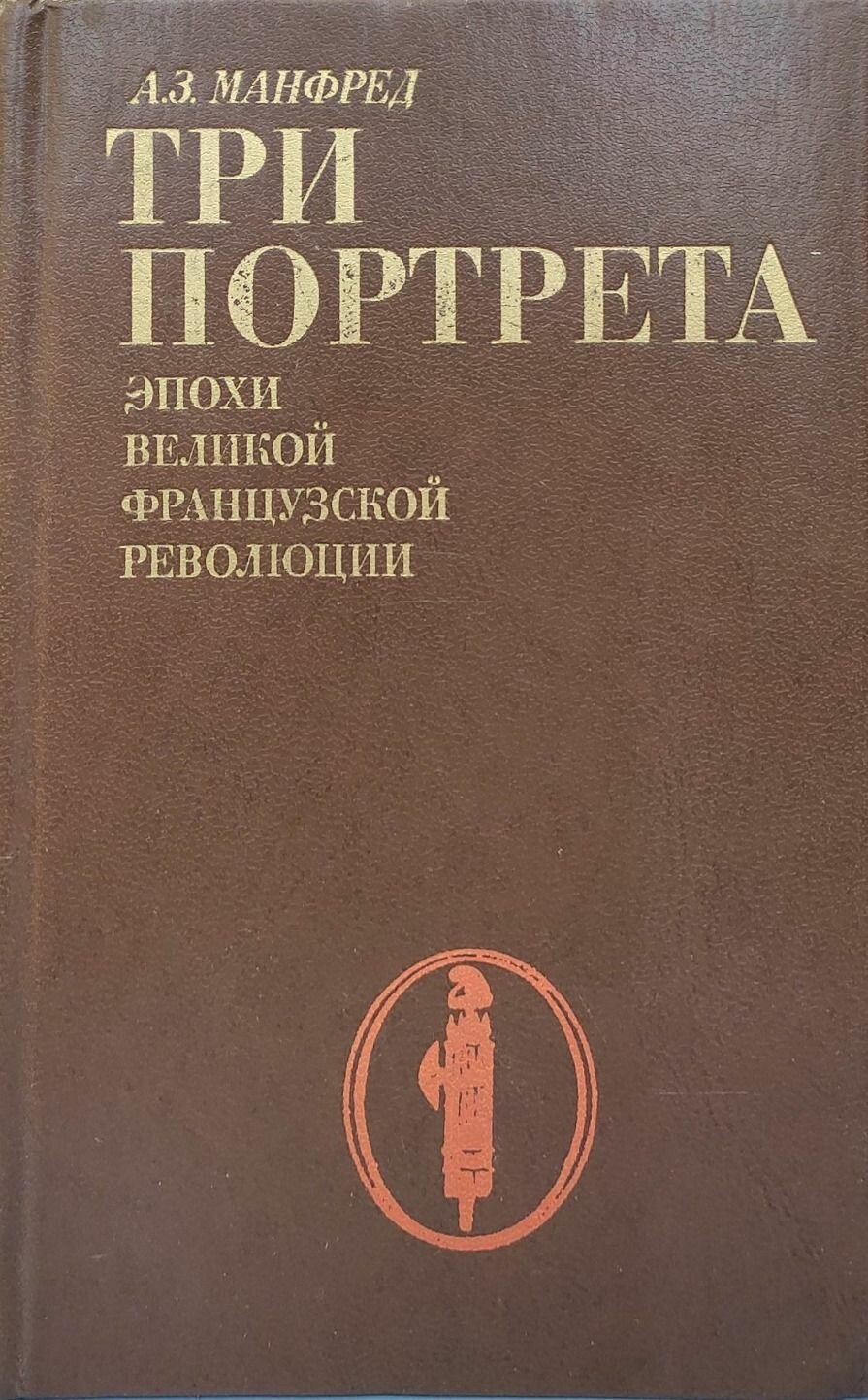 Три портрета эпохи Великой французской революции. Манфред Альберт Захарович. Мысль. 1978. Твёрдый переплёт. 440 стр
