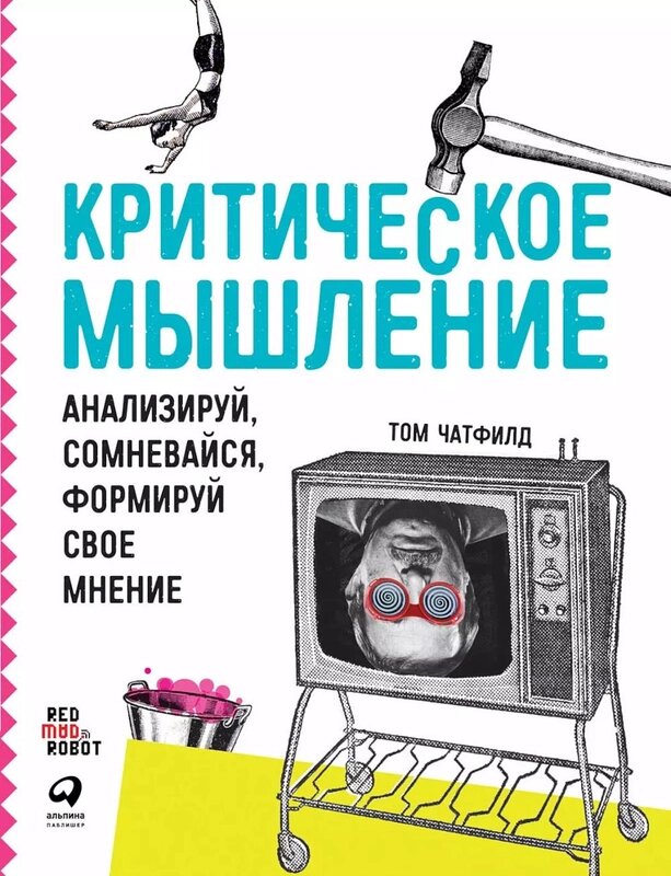 Критическое мышление: Анализируй, сомневайся, формируй свое мнение (Чатфилд Т.)