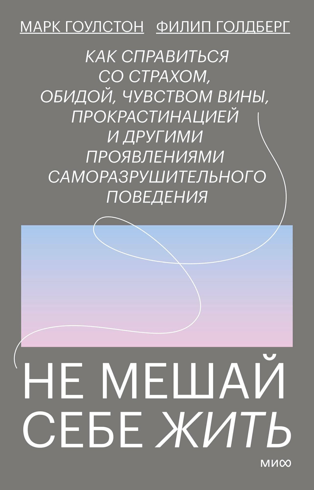 Книга: "Не мешай себе жить. Как справиться со страхом, обидой, чувством вины, прокрастинацией и другими проявлениями саморазрушительного поведения" от Гоулстон М, русский язык, Психотерапия. Психодиагностика