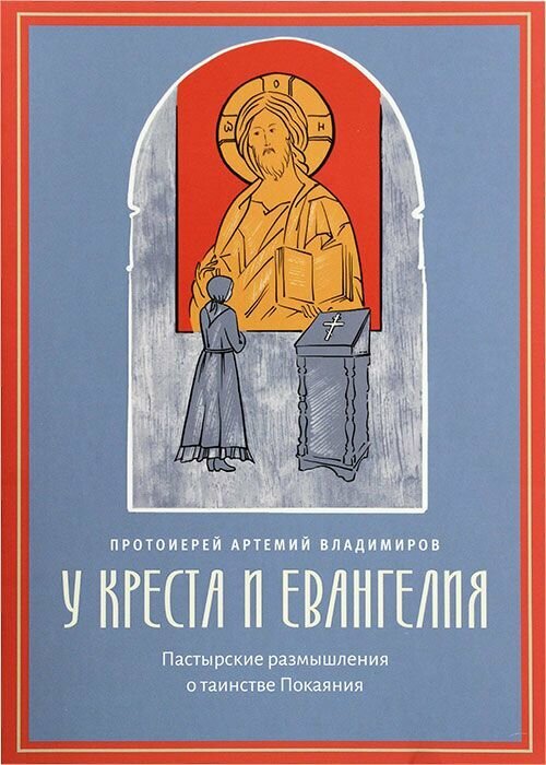 У креста и Евангелия. Пастырские размышления о таинстве Покаяния. Владимиров Артемий, протоиерей. Благовест, Москва